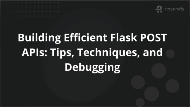 Building Efficient Flask POST APIs: Tips, Techniques, and Debugging