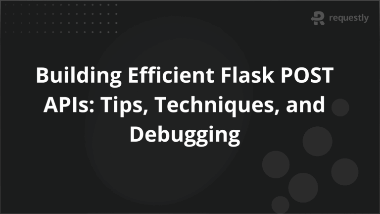 Building Efficient Flask POST APIs: Tips, Techniques, and Debugging