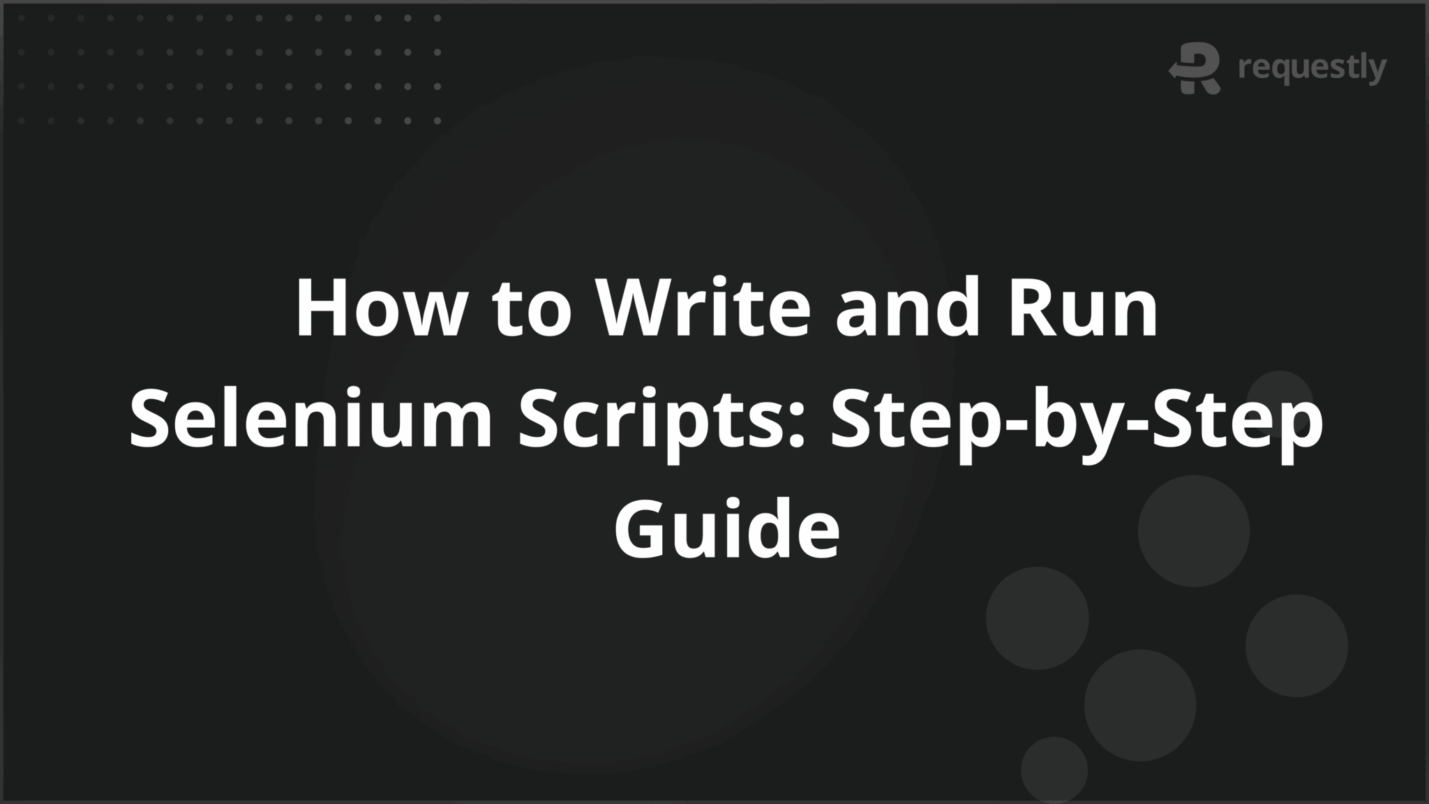 How to Write and Run Selenium Scripts: Step-by-Step Guide