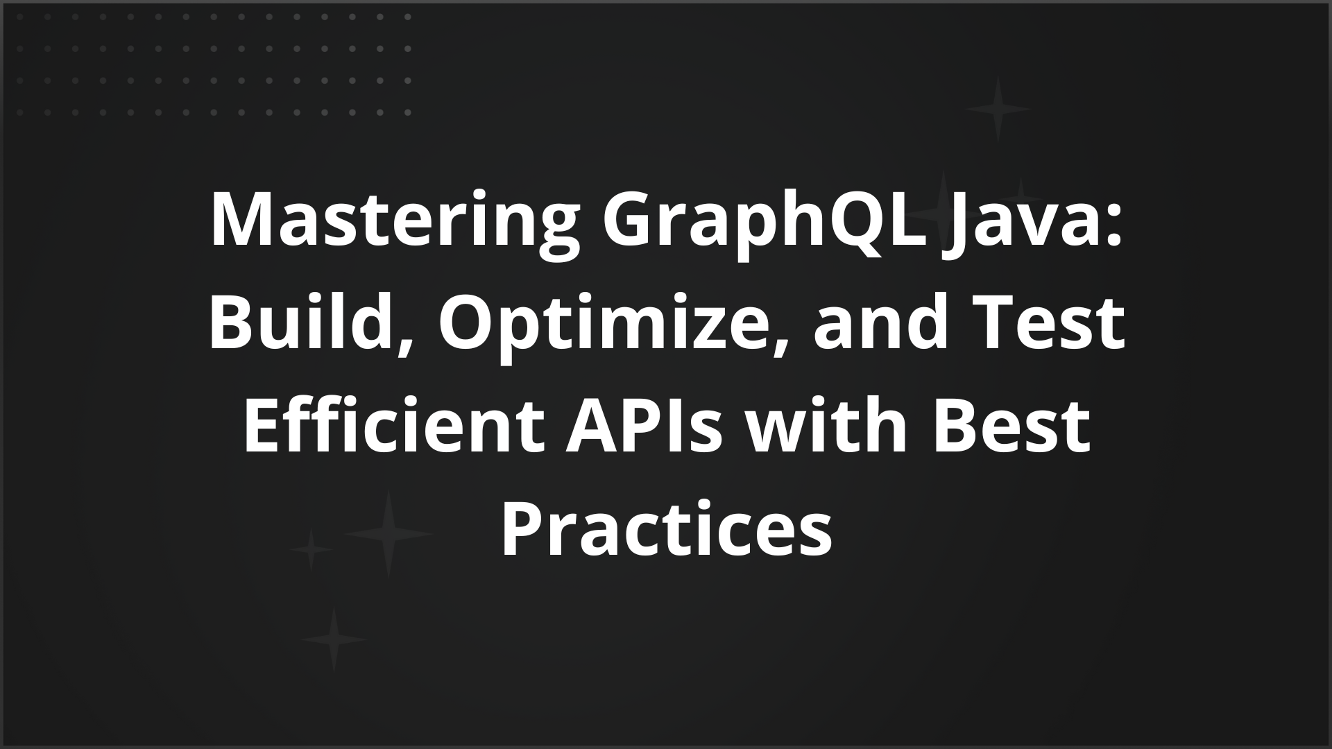 Mastering GraphQL Java: Build and Test APIs with Best Practices