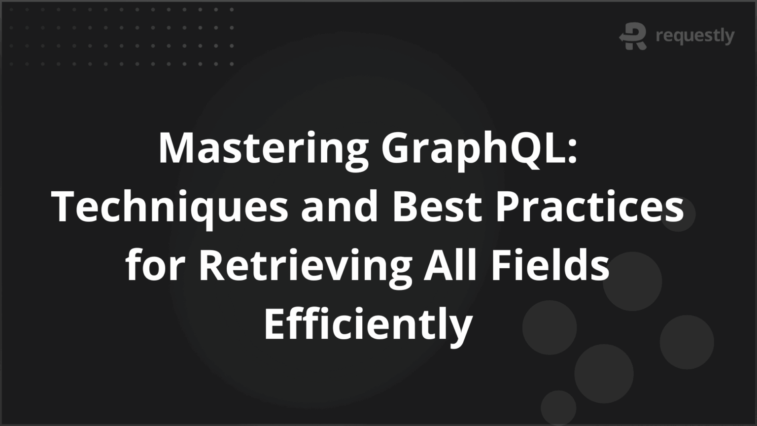 Mastering GraphQL: Techniques and Best Practices for Retrieving All Fields Efficiently
