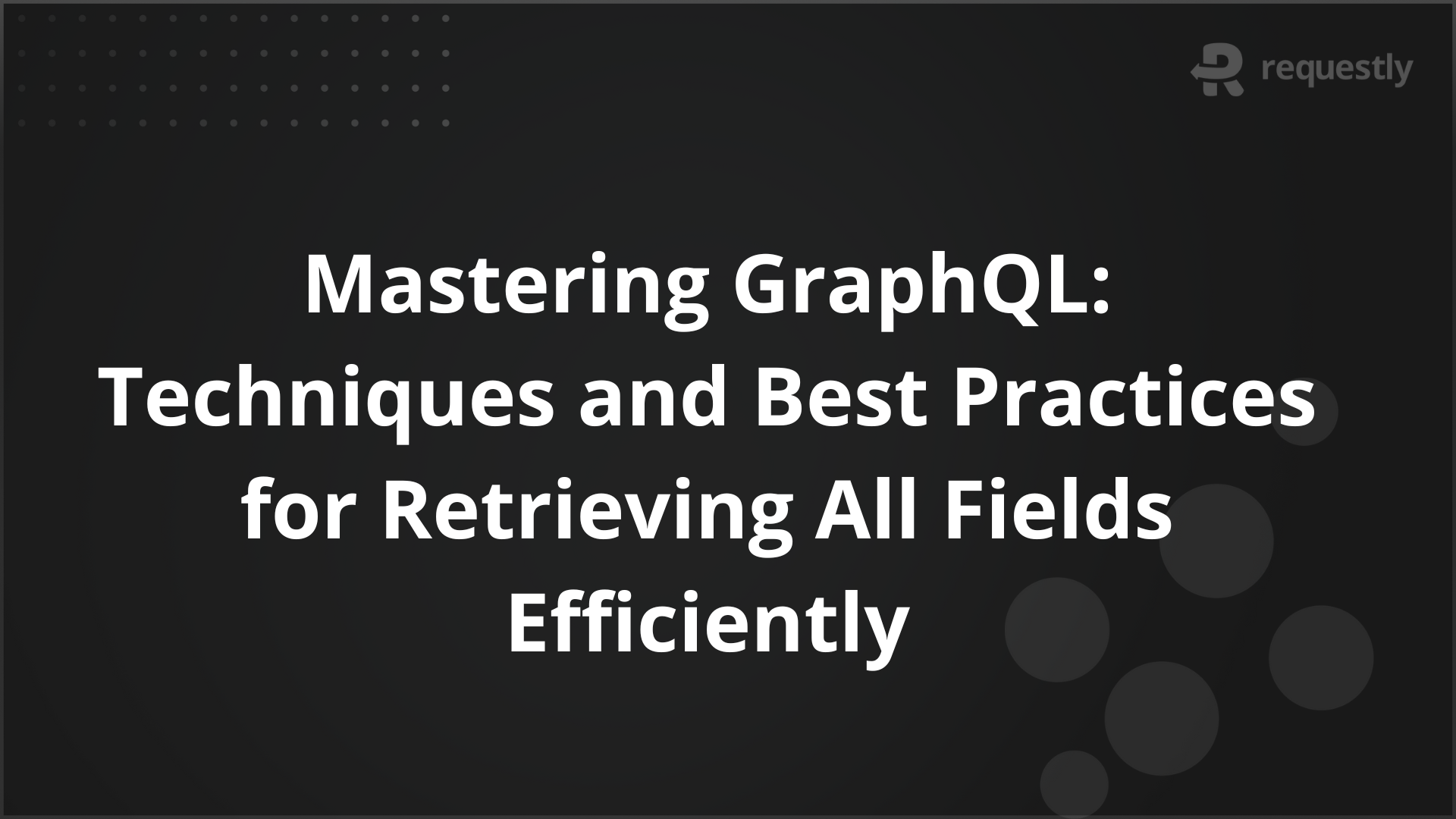 Mastering GraphQL: Techniques and Best Practices for Retrieving All Fields Efficiently