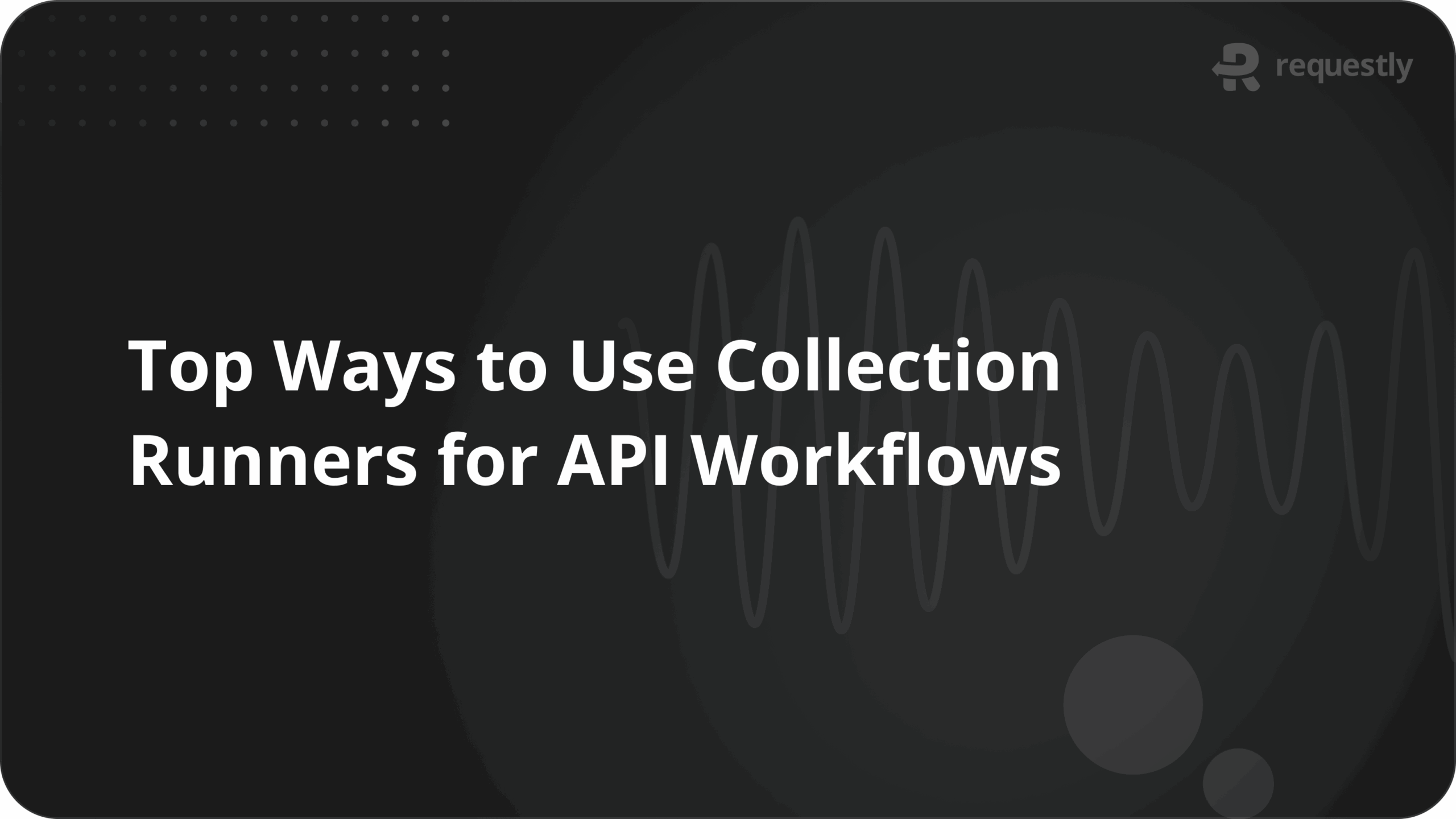 Best Ways to Use Collection Runners for API Workflows