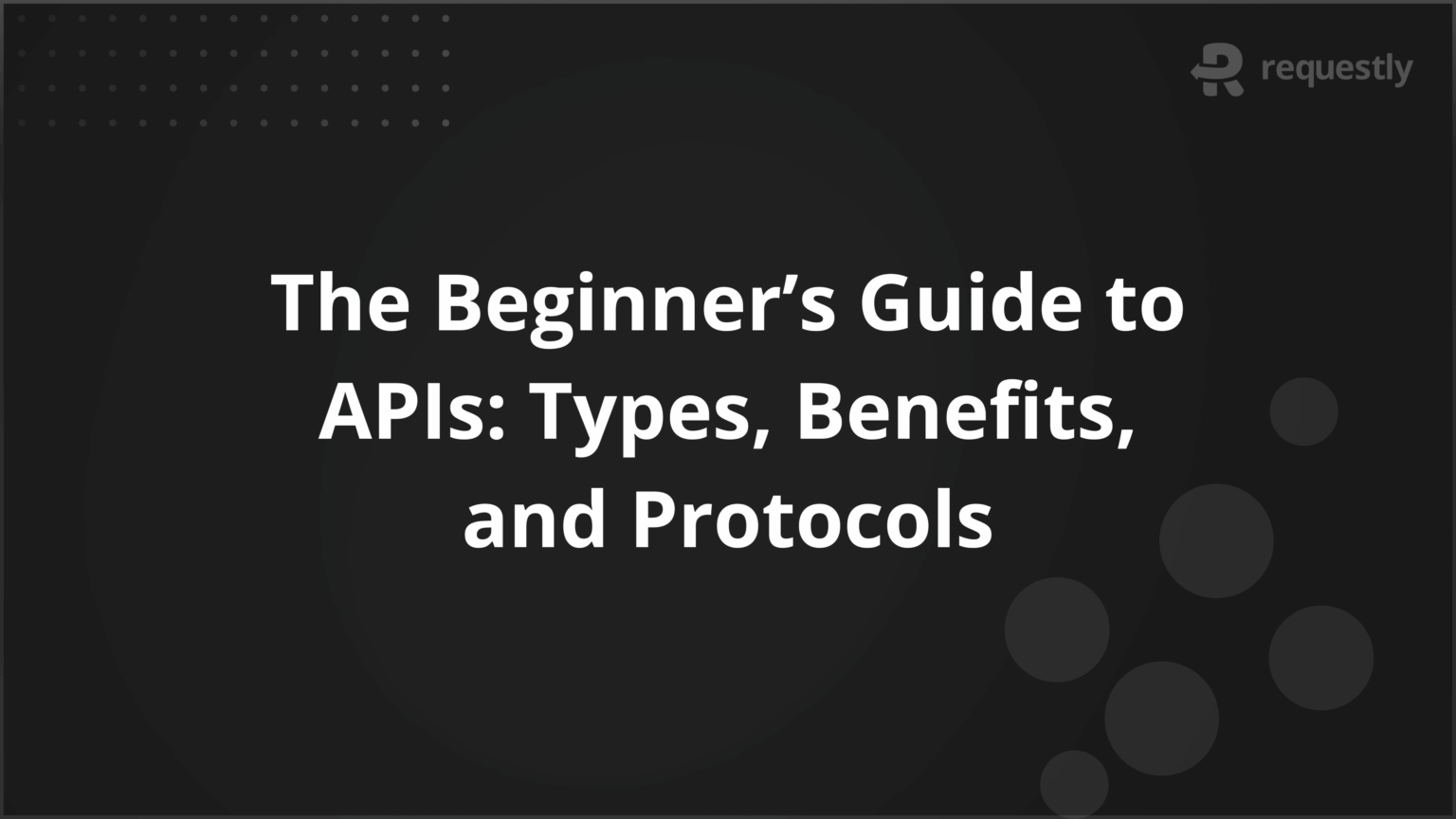 The Beginner’s Guide to APIs: Types, Benefits, and Protocols