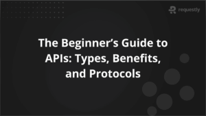The Beginner’s Guide to APIs: Types, Benefits, and Protocols