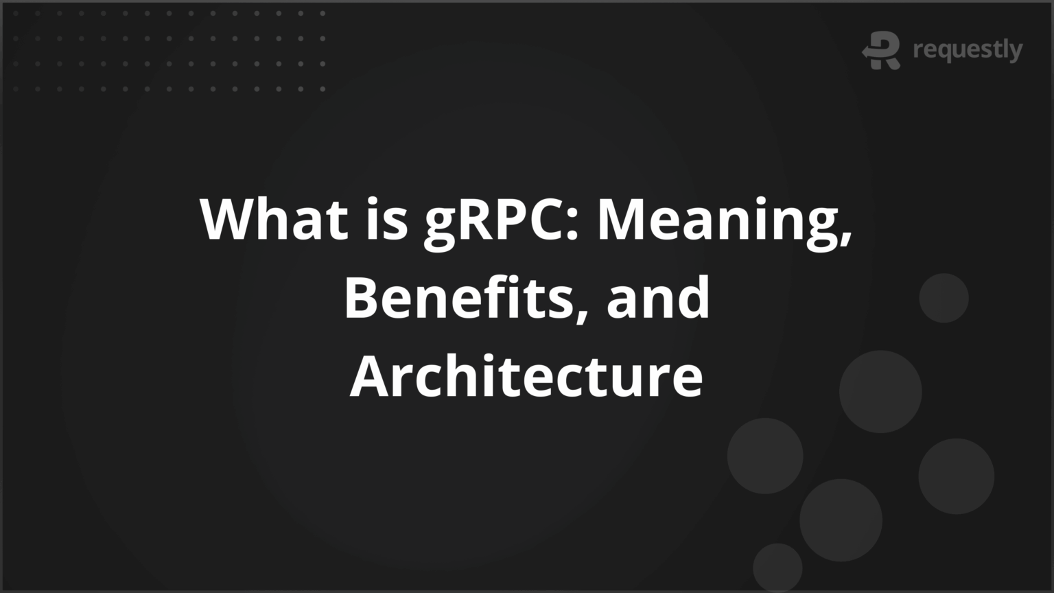 What is gRPC: Meaning, Benefits, and Architecture